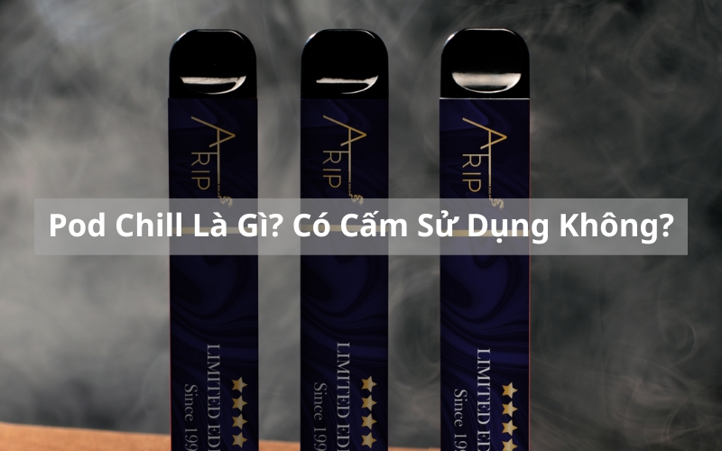 Pod Chill Là Gì? Có Bị Cấm Sử Dụng? Một Số Lưu Ý Cần Biết